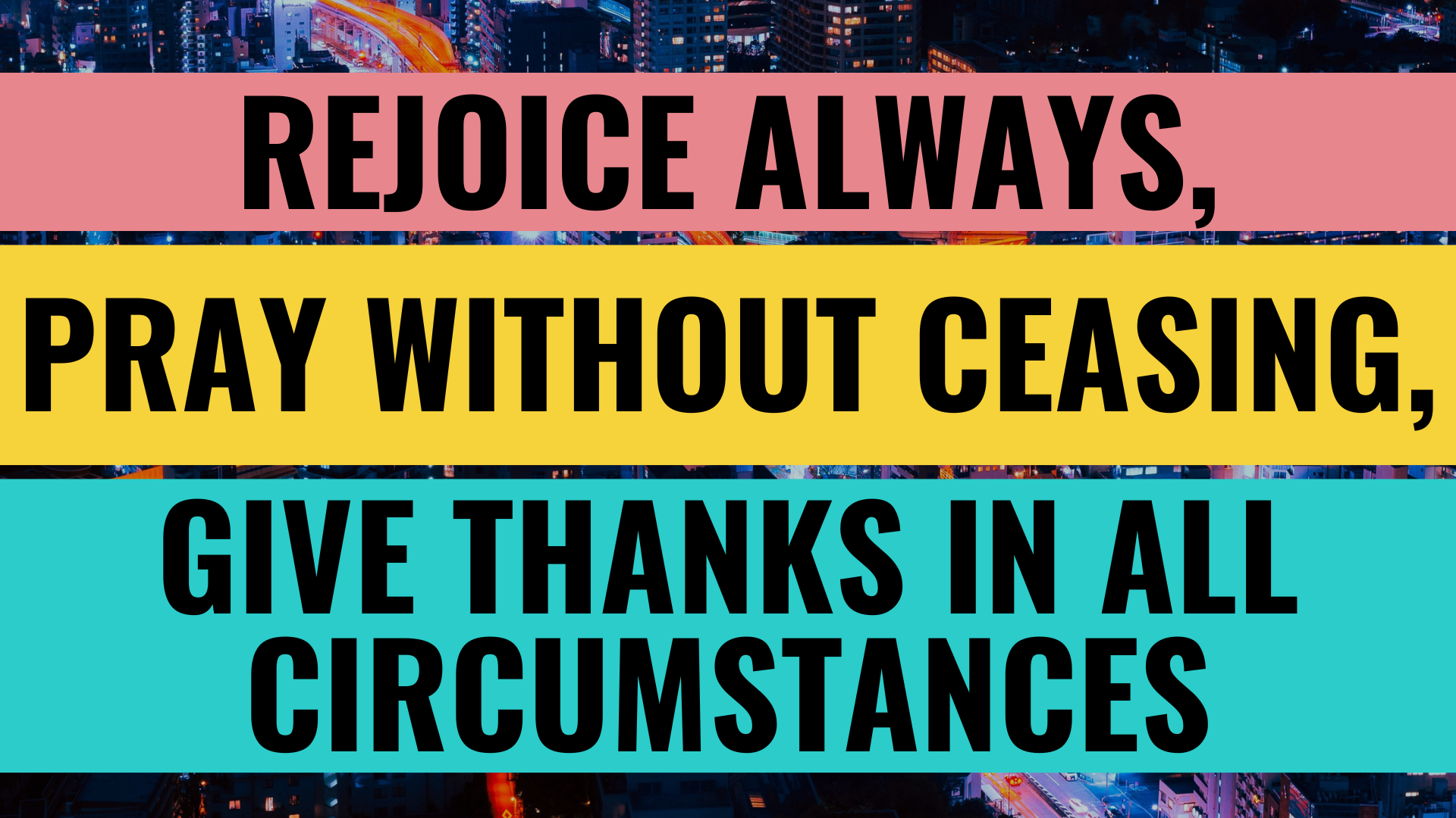 Rejoice always, pray without ceasing, give thanks in all circumstances ...